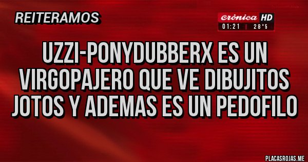 Uzzi-ponydubberx es un virgopajero que ve dibujitos jotos y ademas es ...