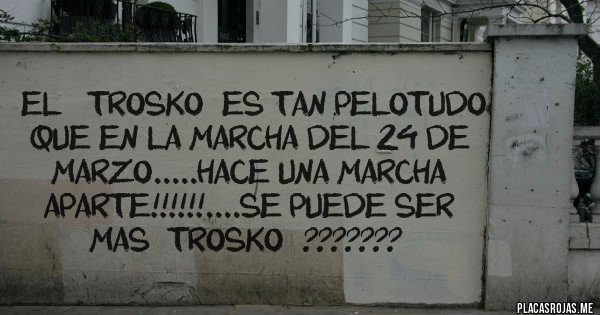 -EL ''TROSKO'' ES TAN PELOTUDO QUE EN LA MARCHA DEL 24 DE MARZO ...