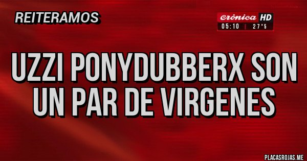 Uzzi ponydubberx son un par de Virgenes - Placas Rojas
