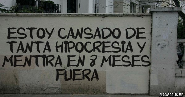 ESTOY CANSADO DE TANTA HIPOCRESIA Y MENTIRA EN 8 MESES FUERA - Placas Rojas