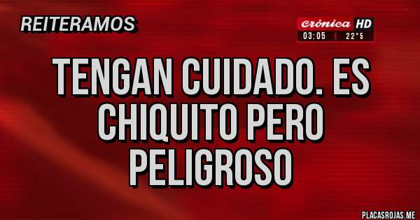 TENGAN CUIDADO. ES CHIQUITO PERO PELIGROSO - Placas Rojas